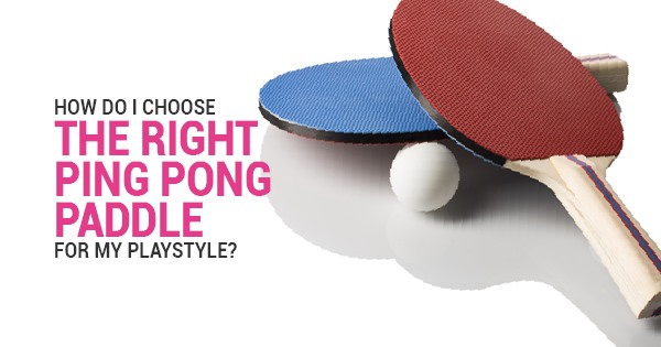 How Do I Choose The Right Ping Pong Paddle For My Playstyle ...